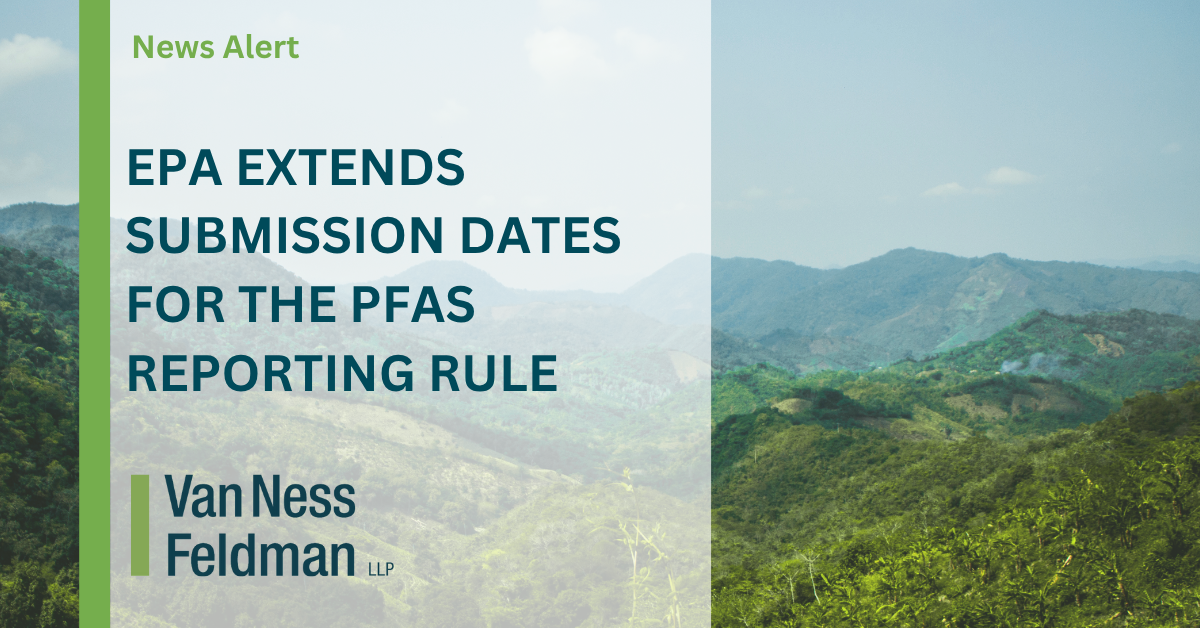 EPA Extends Submission Dates for the PFAS Reporting Rule | Van Ness ...